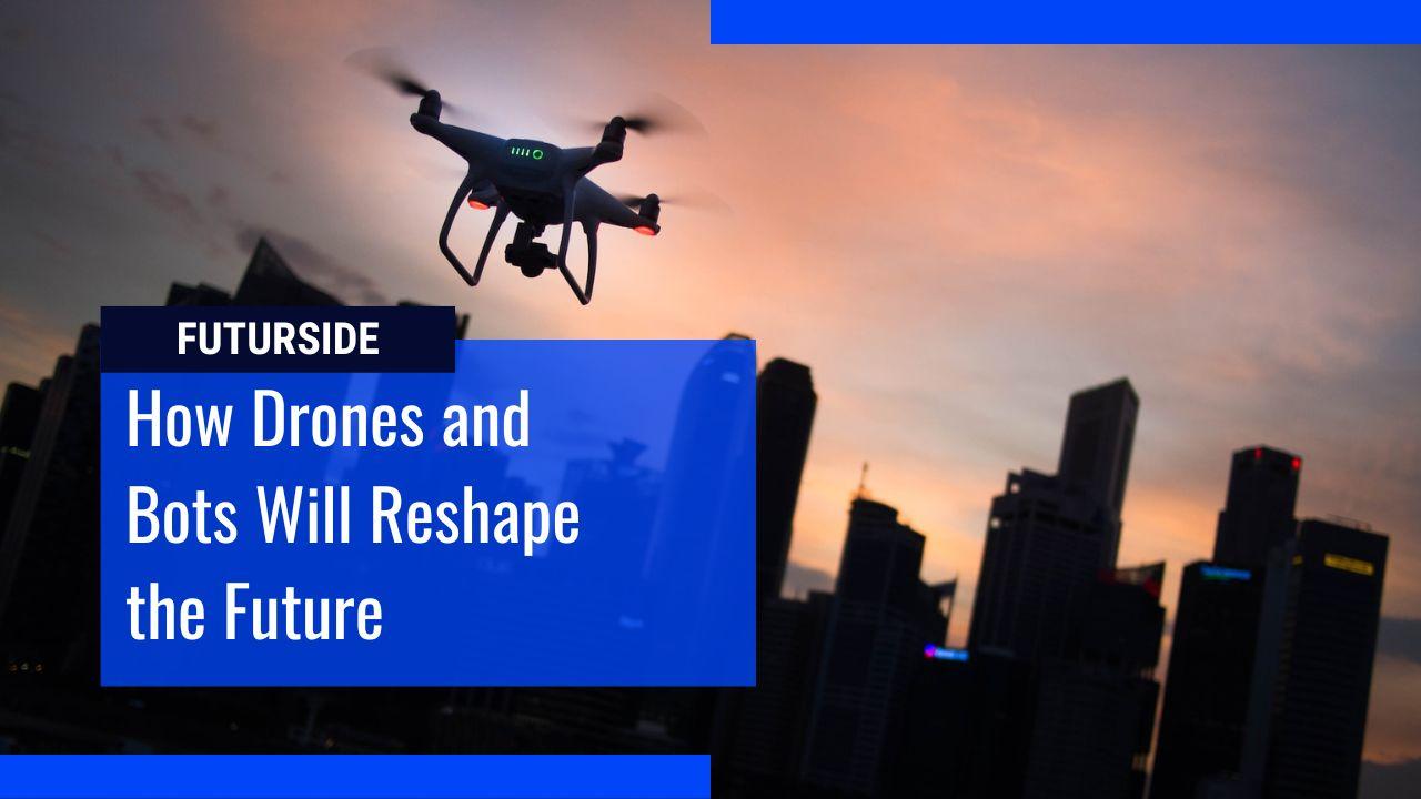 Is the World Going to Revolve Around Drones and Bots?